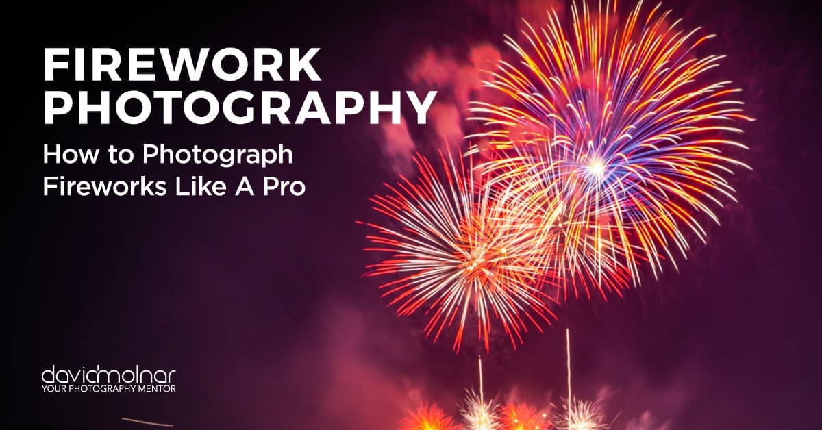 How to Photograph Fireworks Like A Pro - David Molnar - Your ...
