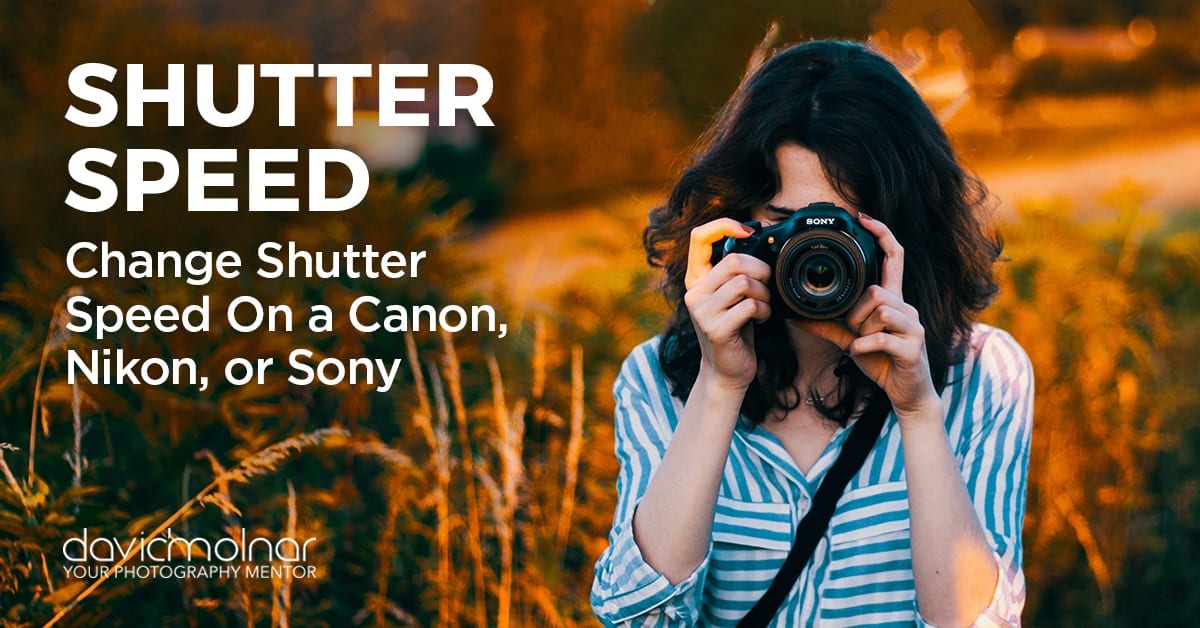 How to Change Shutter Speed On a Canon, Nikon, or Sony – David Molnar – Your Photography Mentor