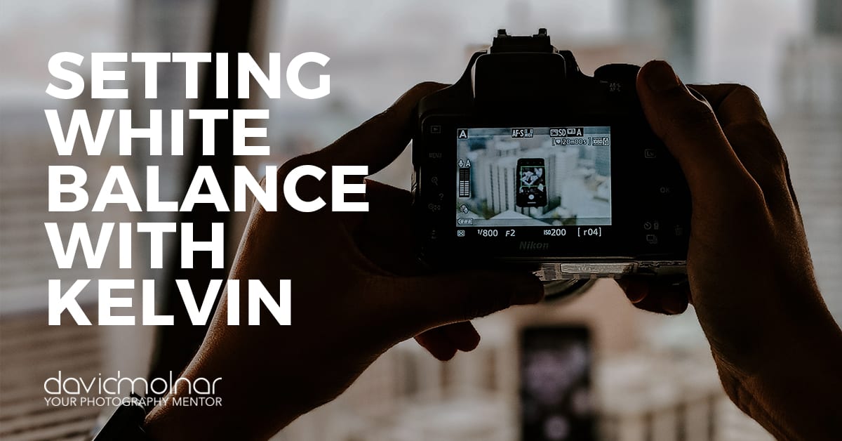 Setting White Balance with Kelvin - David Molnar - Your Photography Mentor