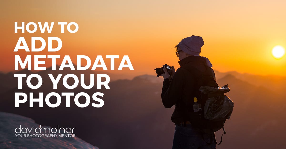 How to Add Metadata to Your Photos - David Molnar - Your Photography Mentor